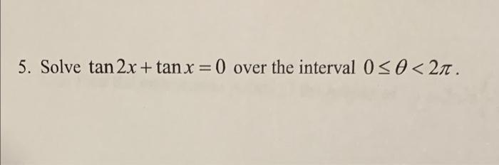 Solved 5. Solve tan 2x + tan x = 0 over the interval 0 | Chegg.com
