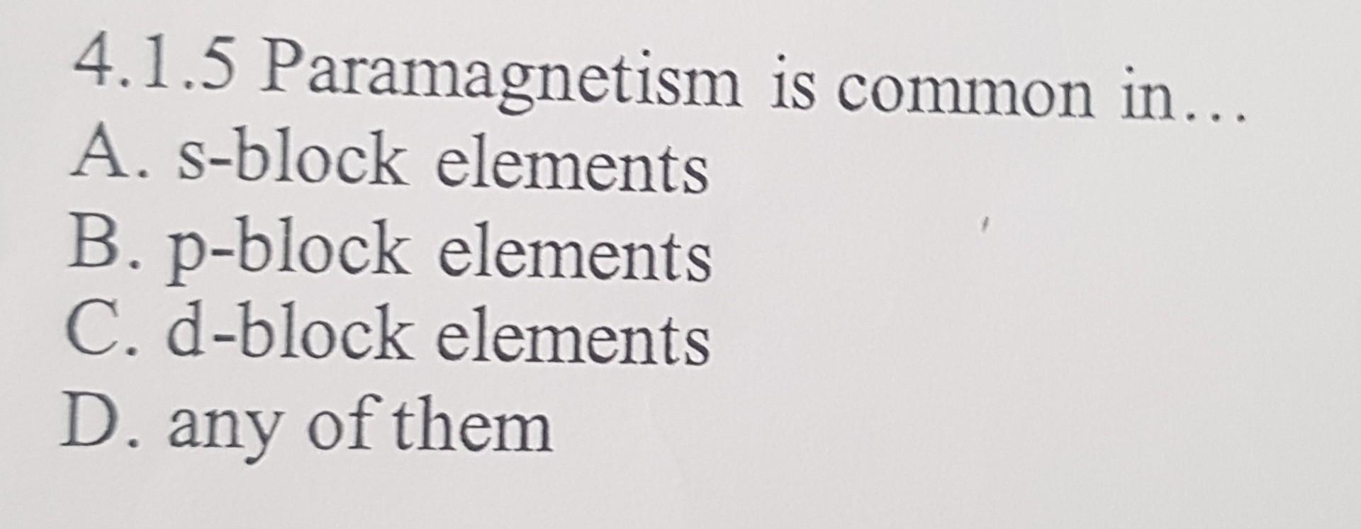Solved 4.1.5 Paramagnetism is common in... A. s-block | Chegg.com