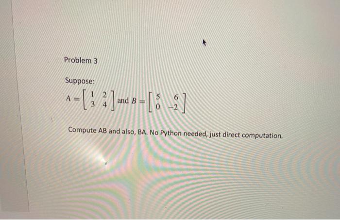 Solved Problem 3 Suppose: 12 A= 3 Compute AB and also, BA. | Chegg.com
