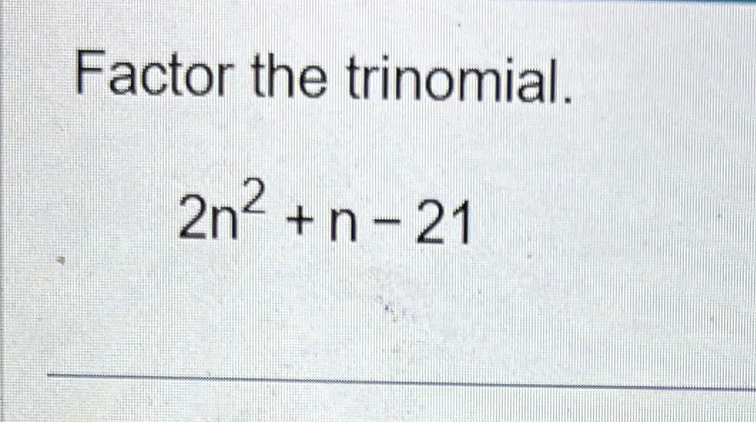 Solved Factor the trinomial.2n2+n-21 | Chegg.com