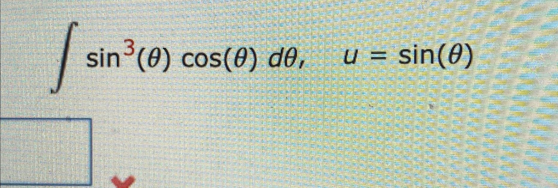 Solved ∫﻿﻿sin3(θ)cos(θ)dθ,u=sin(θ) | Chegg.com