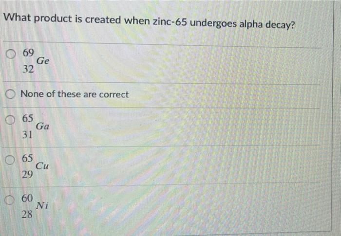 Solved What product is created when zinc-65 undergoes alpha | Chegg.com