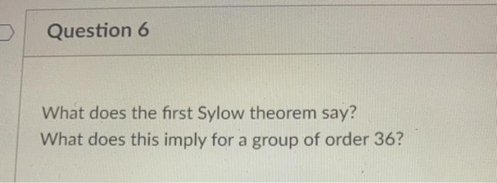 Solved Question 6 What does the first Sylow theorem say? | Chegg.com