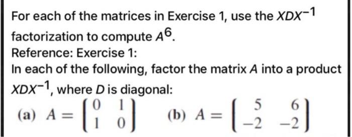 Solved For each of the matrices in Exercise 1, use the XDX−1 | Chegg.com Solved For each of the matrices in Exercise 1, use the XDX−1 | Chegg.com