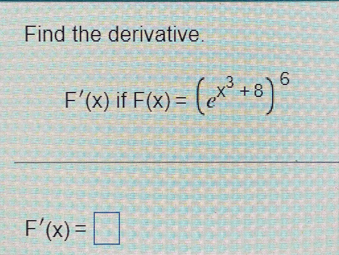 Solved Find the derivativeF'(x) if F(x)=(ex3+8)6F'(x)= | Chegg.com