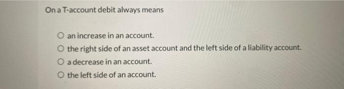Solved On a T-account debit always means an increase in an | Chegg.com