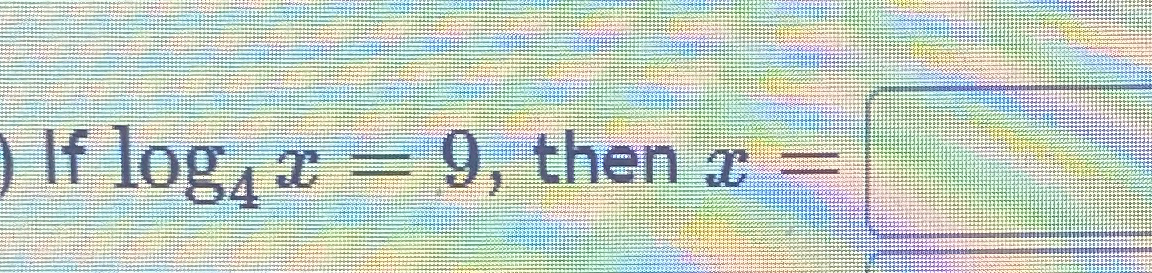 Solved If log4x=9, ﻿then x= | Chegg.com