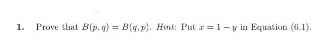 Solved 1. Prove that B(p,q)=B(q,p). Hint: Put x=1−y in | Chegg.com