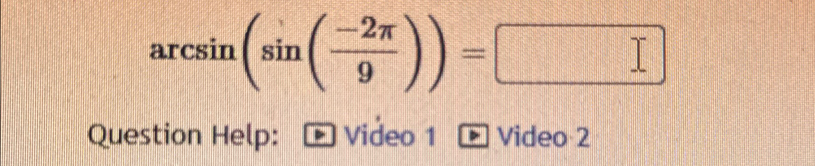 Solved arcsin(sin(-2π9))=Question Help:Video 1 ﻿Video 2 | Chegg.com