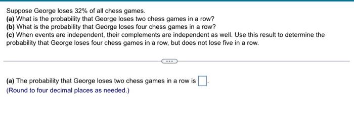 Solved Suppose George loses 32% of all chess games. (a) What | Chegg.com