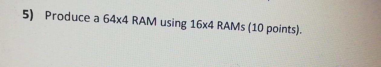 Solved 5) Produce a 64x4 RAM using 16x4 RAMs (10 points). | Chegg.com
