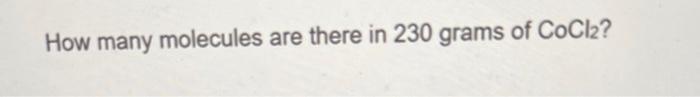 Solved How many molecules are there in 230 grams of CoCl2 ? | Chegg.com
