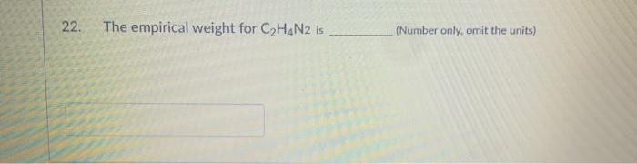 Solved 22. The empirical weight for C2H4N2 is (Number only, | Chegg.com
