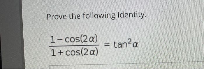 Solved Prove the following Identity. 1-cos(2a) 1 + cos(2a) | Chegg.com