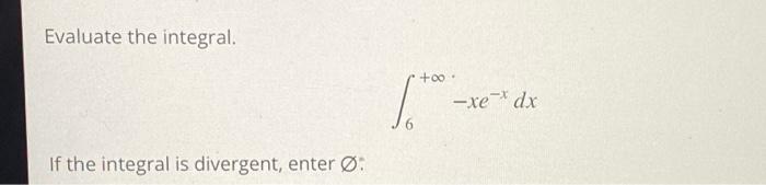 Solved Evaluate the integral. +00 6 -xex dx If the integral | Chegg.com