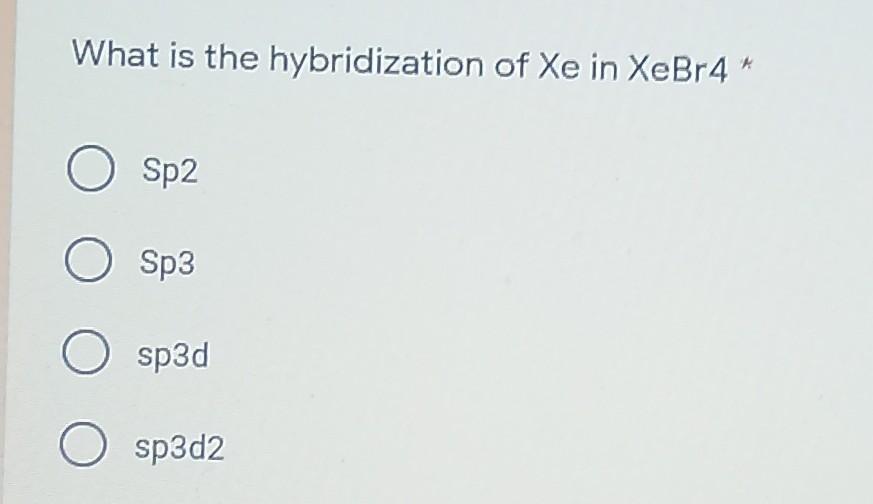 Solved What is the hybridization of Xe in XeBr4* O sp2 O Sp3 | Chegg.com