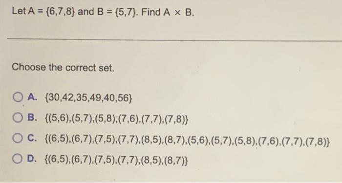 Solved Let A={6,7,8} and B={5,7}. Find A×B. Choose the | Chegg.com