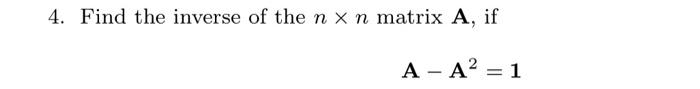 Solved 4. Find the inverse of the nxn matrix A, if A - A2 = | Chegg.com
