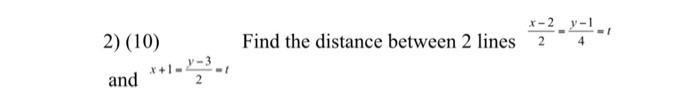 Solved 2) (10) Find the distance between 2 lines 2x−2=4y−1=t | Chegg.com