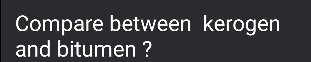 Solved Compare between kerogen and bitumen ? | Chegg.com