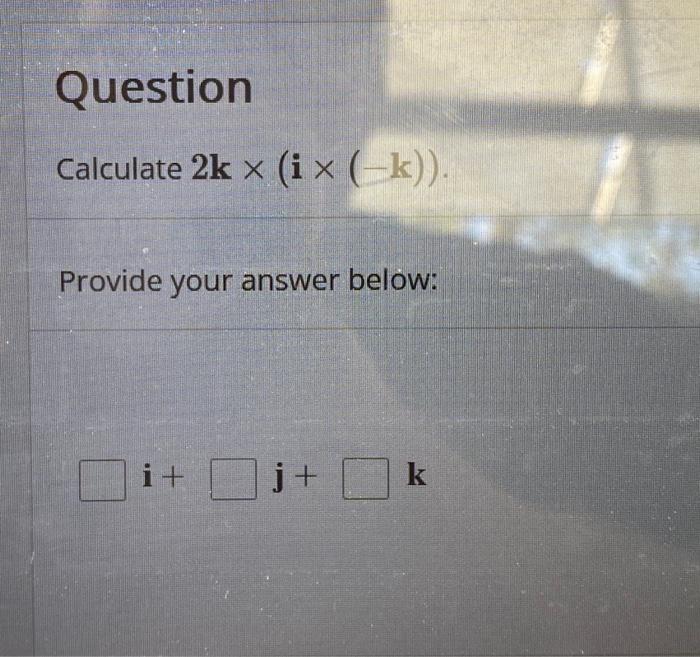 Solved Calculate 2k×(i×(−k)) Provide your answer below: | Chegg.com