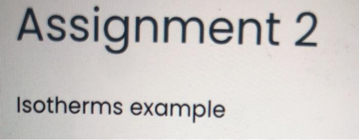 Solved Assignment 2 Isotherms example | Chegg.com