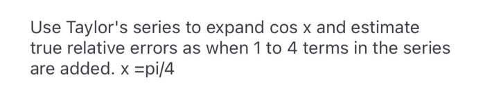 Solved Use Taylor's series to expand cosx and estimate true | Chegg.com