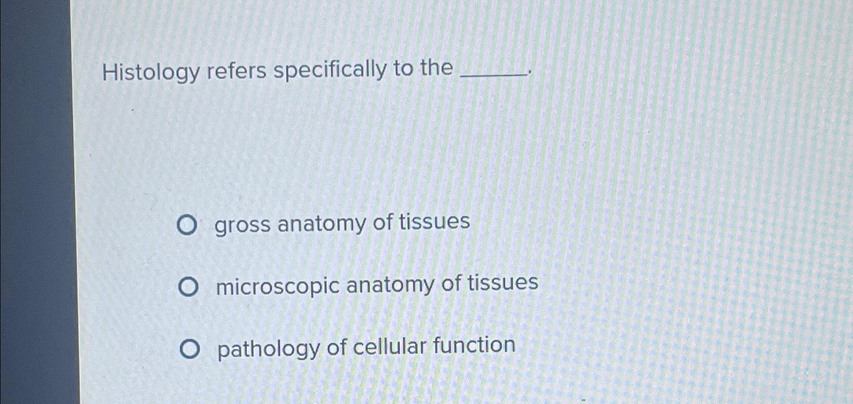 Solved Histology refers specifically to thegross anatomy of | Chegg.com