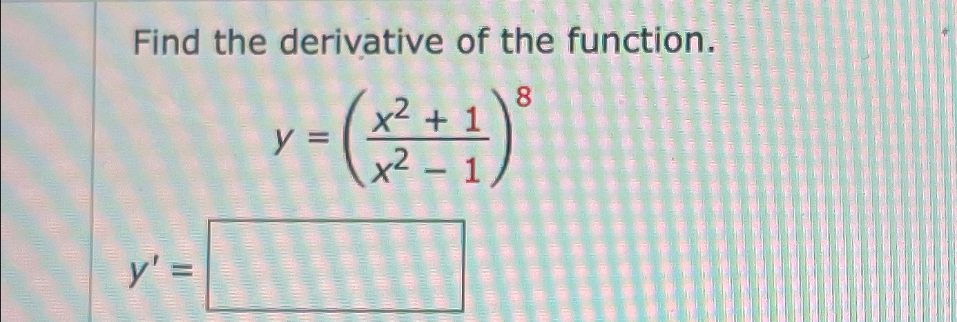 Solved Find the derivative of the function.y=(x2+1x2-1)8y'= | Chegg.com