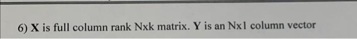 Solved 6) X is full column rank Nxk matrix. Y is an Nx1 | Chegg.com