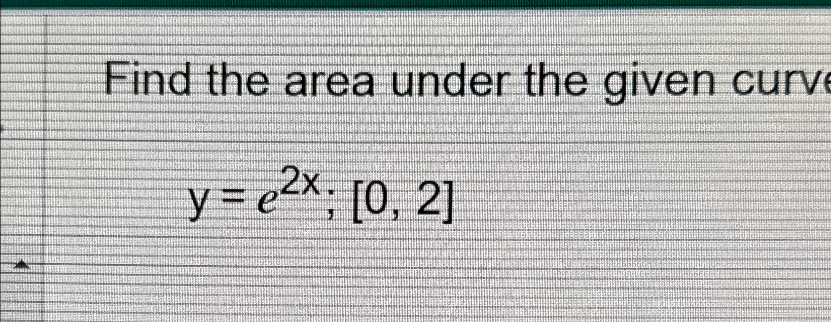 Solved Find the area under the given curvy=e2x;[0,2] | Chegg.com