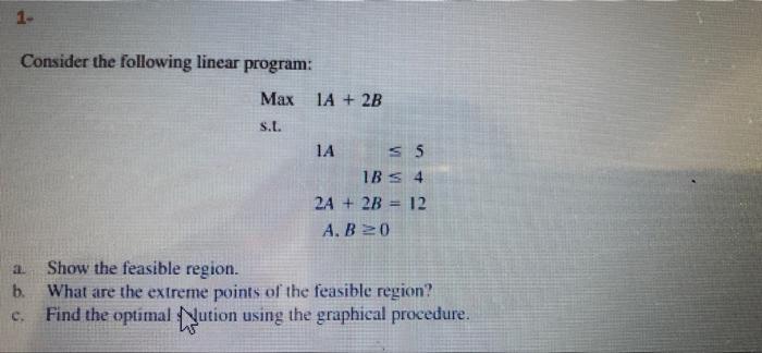 Solved 1- Consider the following linear program: Max 1A + 2B | Chegg.com