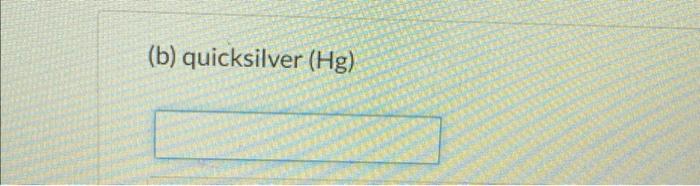 Solved (b) quicksilver (Hg)Enter the systematic names for | Chegg.com