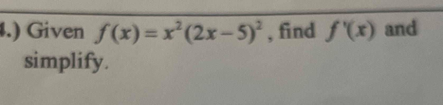 Solved t.) ﻿Given f(x)=x2(2x-5)2, ﻿find f'(x) ﻿and simplify. | Chegg.com