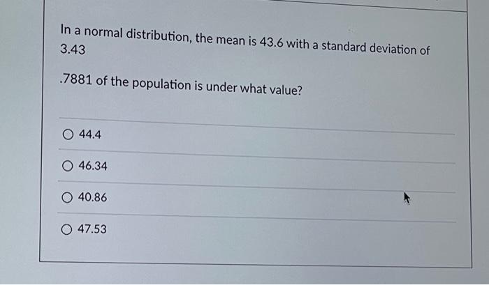 Solved In a normal distribution, the mean is 43.6 with a | Chegg.com