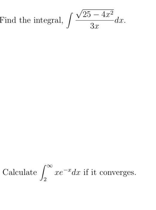 Solved Find the integral, ∫3x25−4x2dx Calculate ∫2∞xe−xdx if | Chegg.com