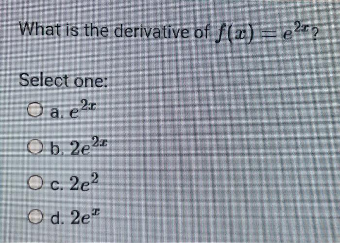Solved What Is The Derivative Of F X E2x Select One A