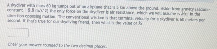 Solved A skydiver with mass 60 kg jumps out of an airplane | Chegg.com Solved A skydiver with mass 60 kg jumps out of an airplane | Chegg.com