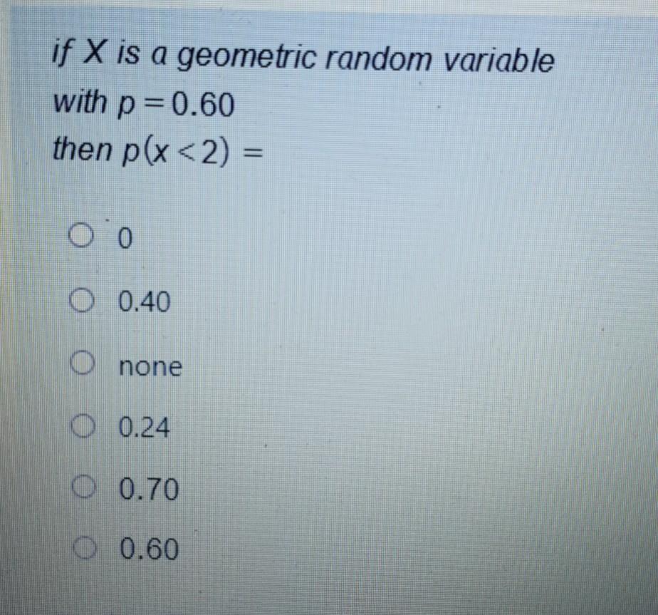 Solved if X is a geometric random variable with p=0.60 then | Chegg.com