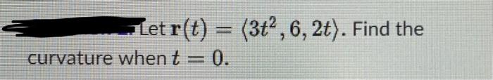 Solved Let r(t) = (3t2, 6, 2t). Find the curvature when t = | Chegg.com