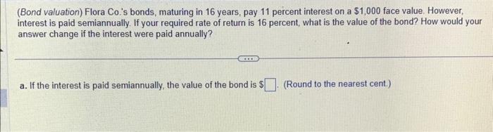 Solved (Bond valuation) Flora Co0 's bonds, maturing in 16 | Chegg.com
