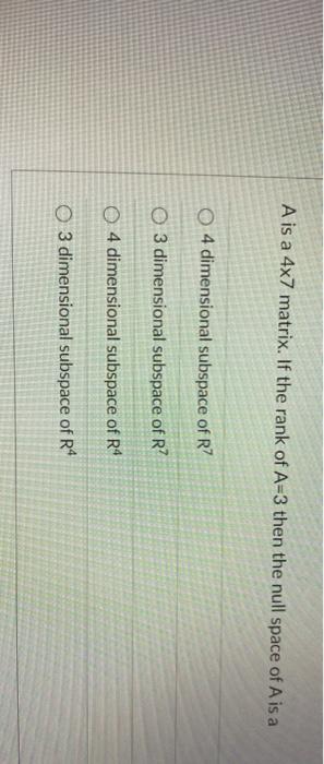 Solved A is a 4x7 matrix. If the rank of A=3 then the null | Chegg.com