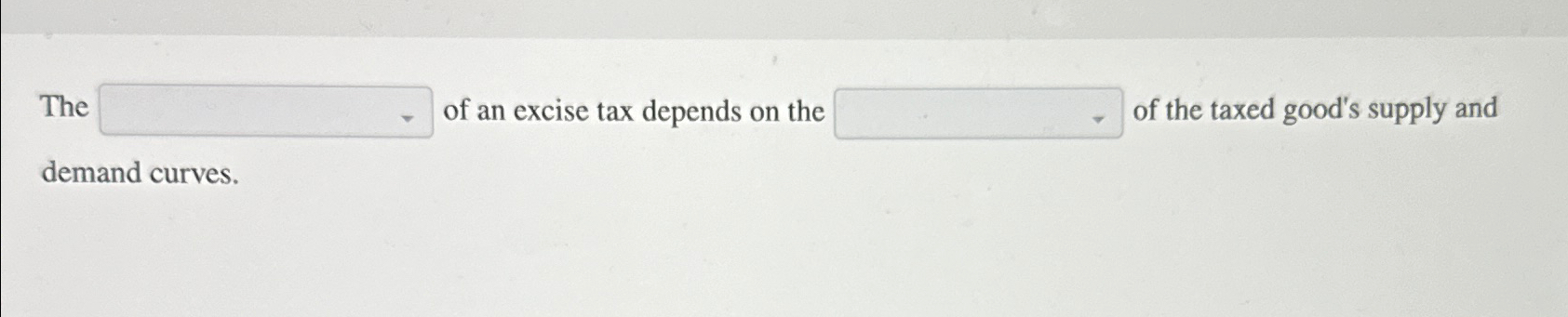 Solved The of an excise tax depends on the of the taxed | Chegg.com