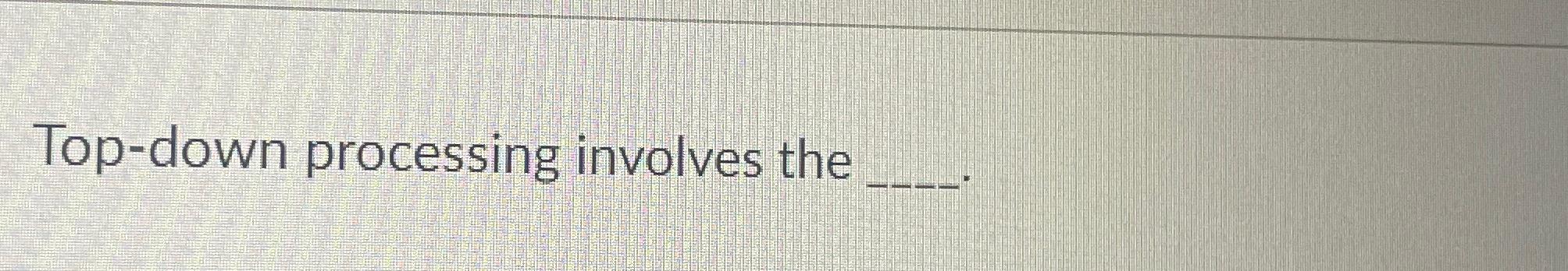 Solved Top-down processing involves the | Chegg.com