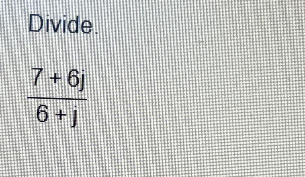 Solved Divide.7+6j6+j | Chegg.com