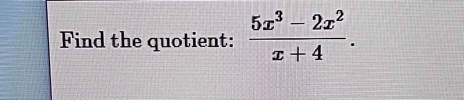 Solved Find the quotient: 5x3-2x2x+4 | Chegg.com