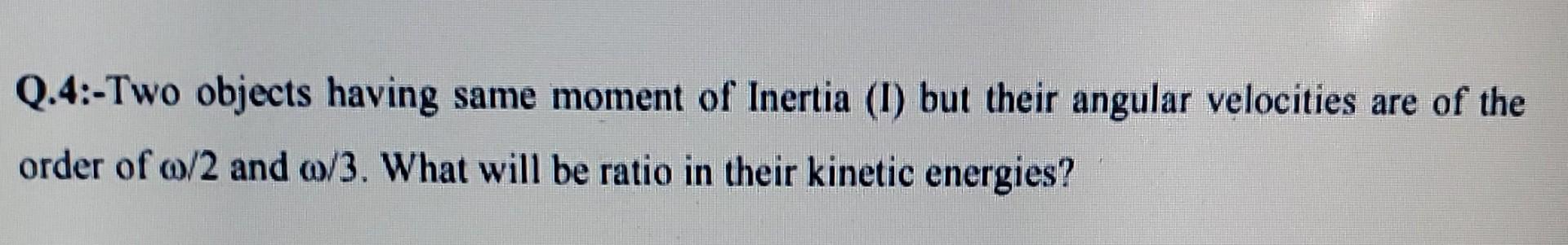 Solved Q.4:-Two objects having same moment of Inertia (I) | Chegg.com
