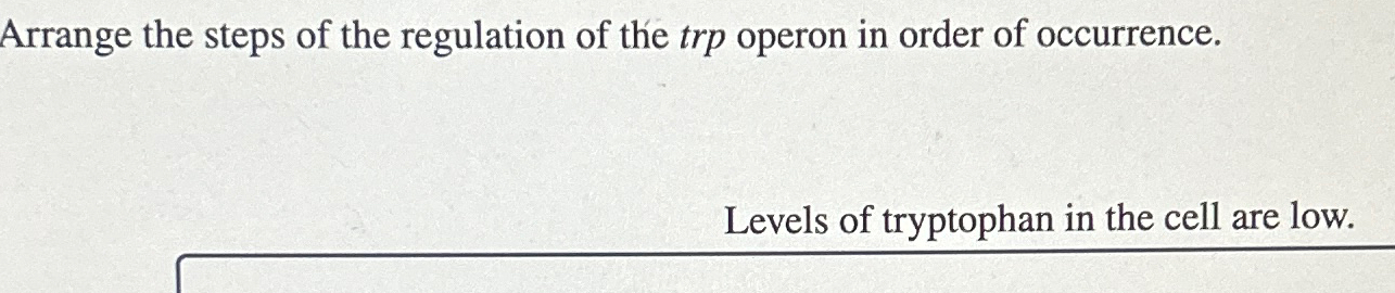 Solved Arrange the steps of the regulation of the trp operon | Chegg.com