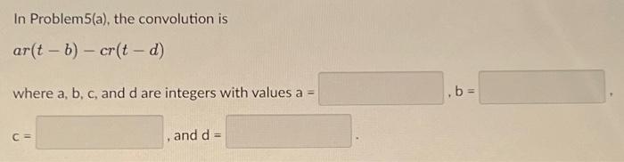 Solved In Problem5(a), the convolution is ar(t−b)−cr(t−d) | Chegg.com