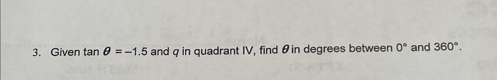 Solved Given tanθ=-1.5 ﻿and q ﻿in quadrant IV, ﻿find θ ﻿in | Chegg.com